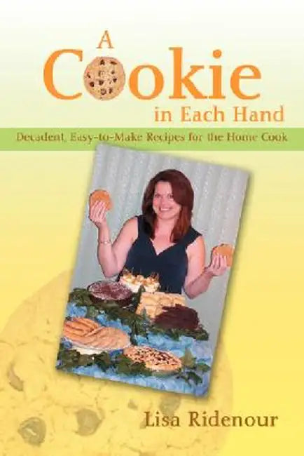 A Cookie in Each Hand: Decadent, Easy-To-Make Recipes for the Home Cook ...
