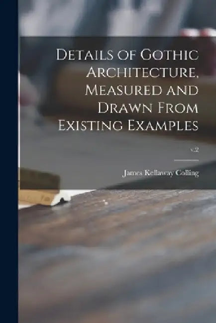 Details of Gothic Architecture, Measured and Drawn From Existing ...