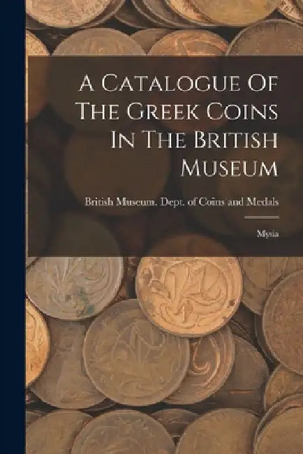 A Catalogue Of The Greek Coins In The British Museum: Mysia ...