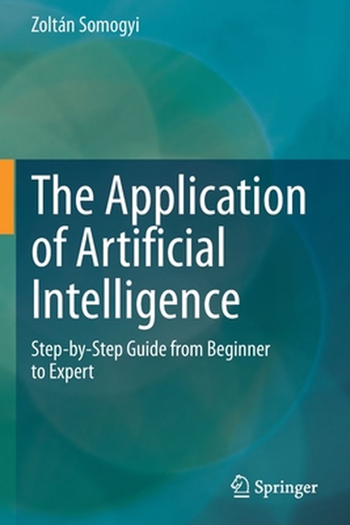 The Application of Artificial Intelligence: Step-by-Step Guide from Beginner to Expert by Zoltán ...