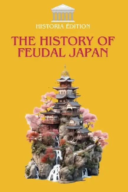 The History of Feudal Japan: Samurai, Shoguns, and Traditions: The True ...