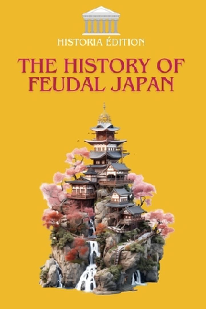 The History of Feudal Japan: Samurai, Shoguns, and Traditions: The True ...
