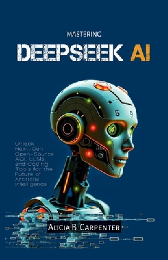 Mastering Deepseek AI: Unlock Next-Gen Open-Source AGI, LLMs, and Coding Tools for the Future of ...