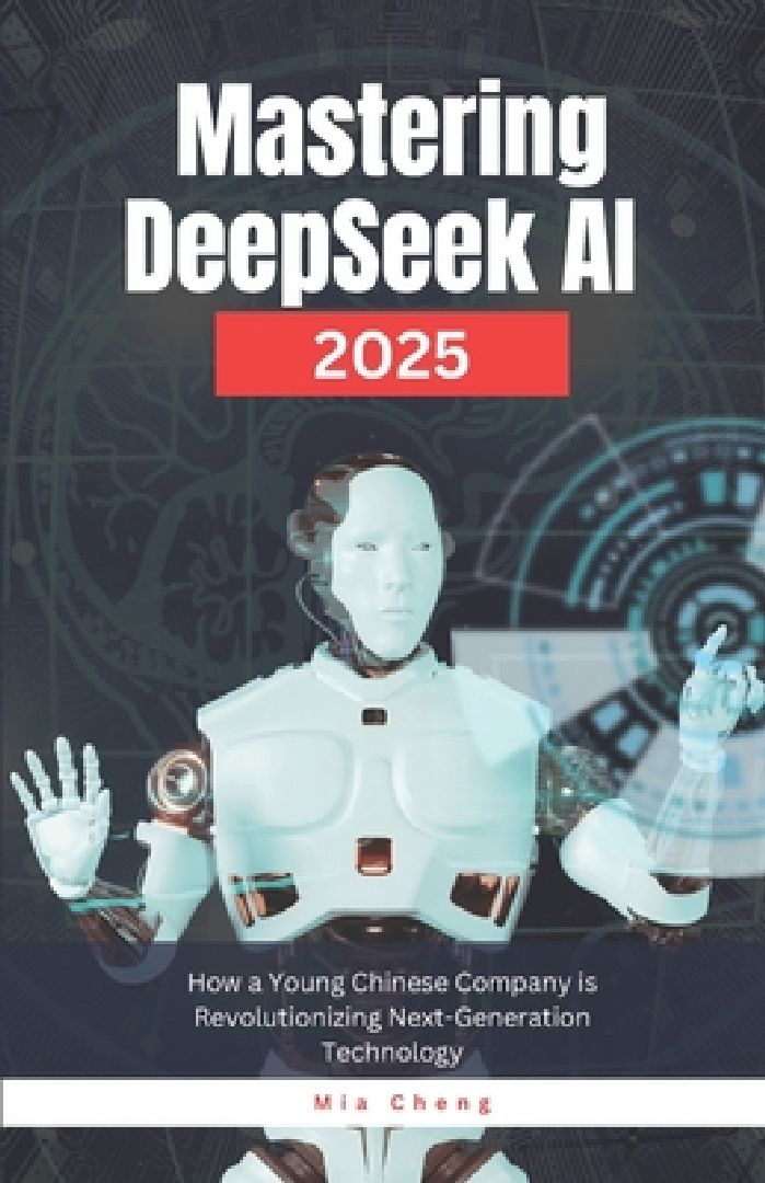 Mastering DeepSeek AI 2025: How a Young Chinese Company is Revolutionizing Next-Generation ...