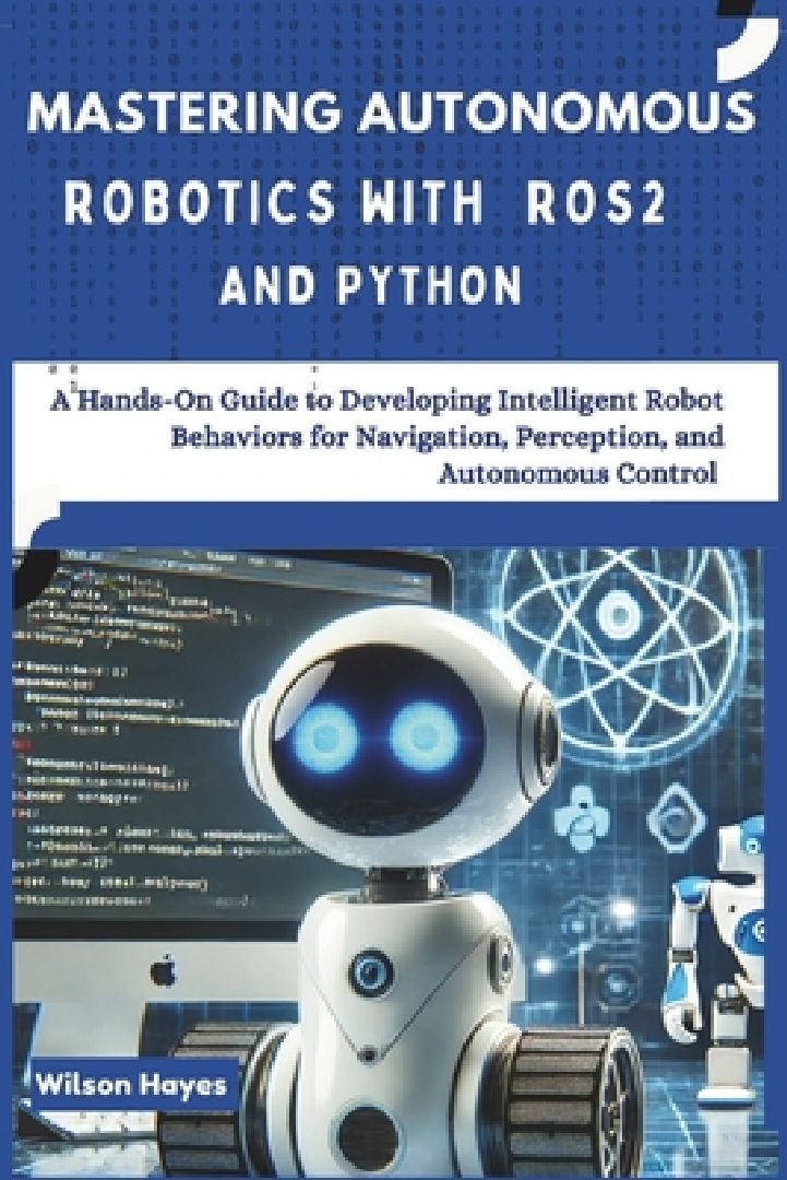 Mastering Autonomous Robotics with ROS2 and Python: A Hands-On Guide to Developing Intelligent ...