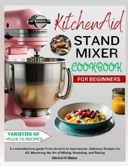 KitchenAid Stand MIXER COOKBOOK FOR BEGINNERS: A comprehensive guide ...