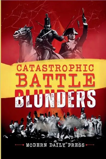 Catastrophic Battle Blunders: Tales of Epic Military Mistakes You'll ...