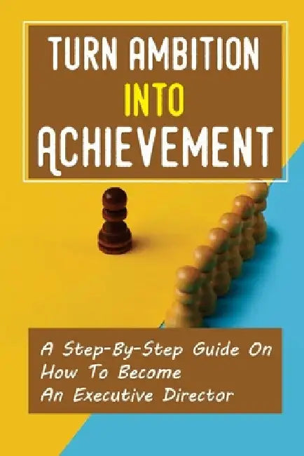 Turn Ambition Into Achievement: A Step-By-Step Guide On How To Become ...