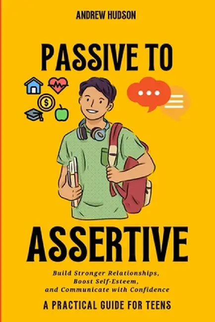 Passive to Assertive: Build Stronger Relationships, Boost Self-Esteem ...